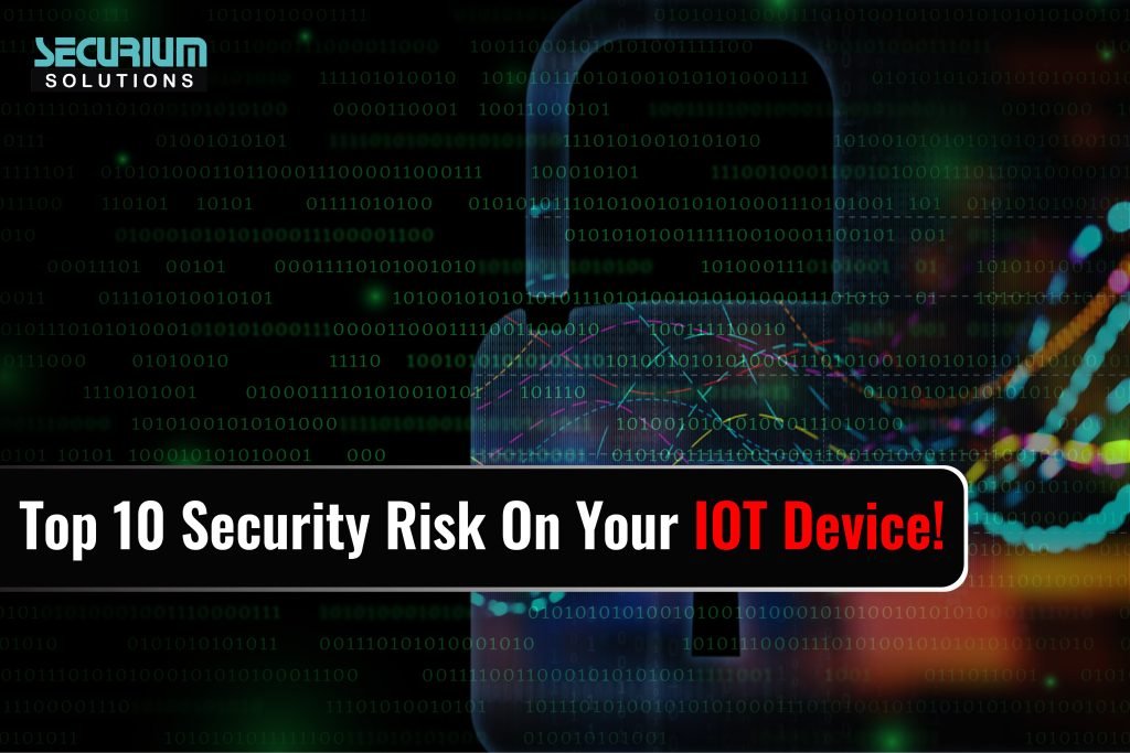 Top 10 Security Risk On Your IOT Device! - Securium Solutions